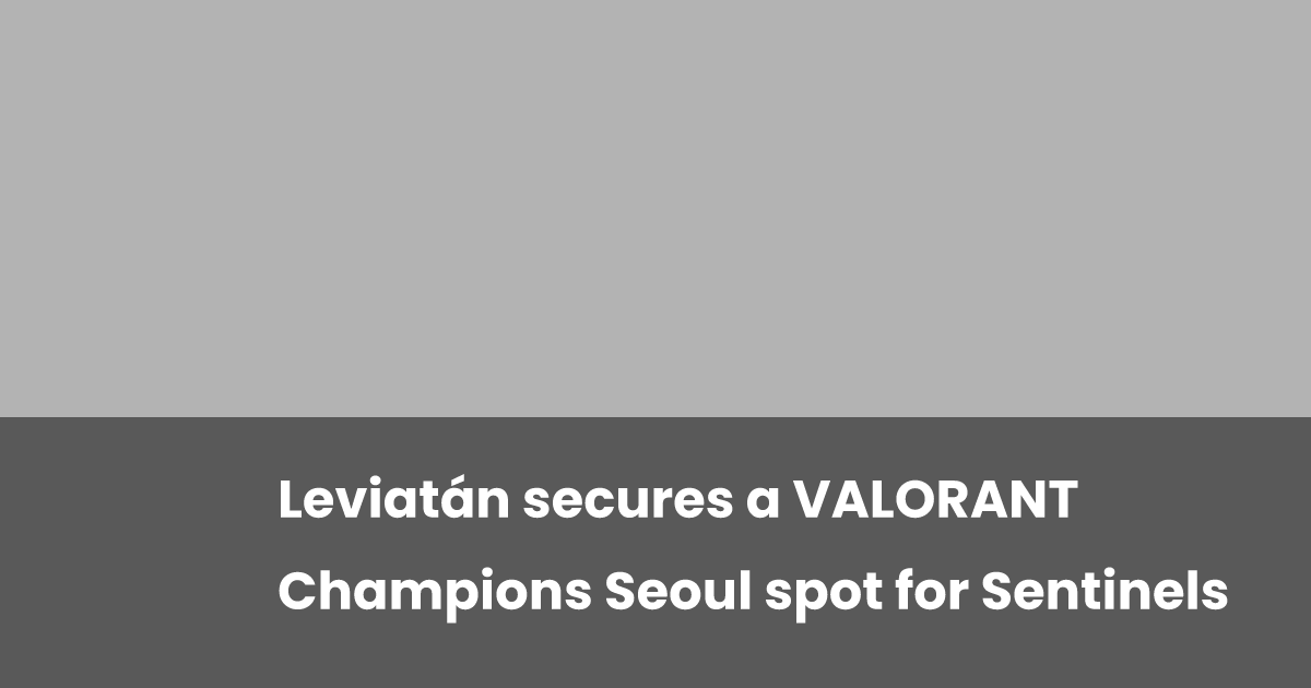 Leviatán secures a VALORANT Champions Seoul spot for Sentinels | esports.gg
