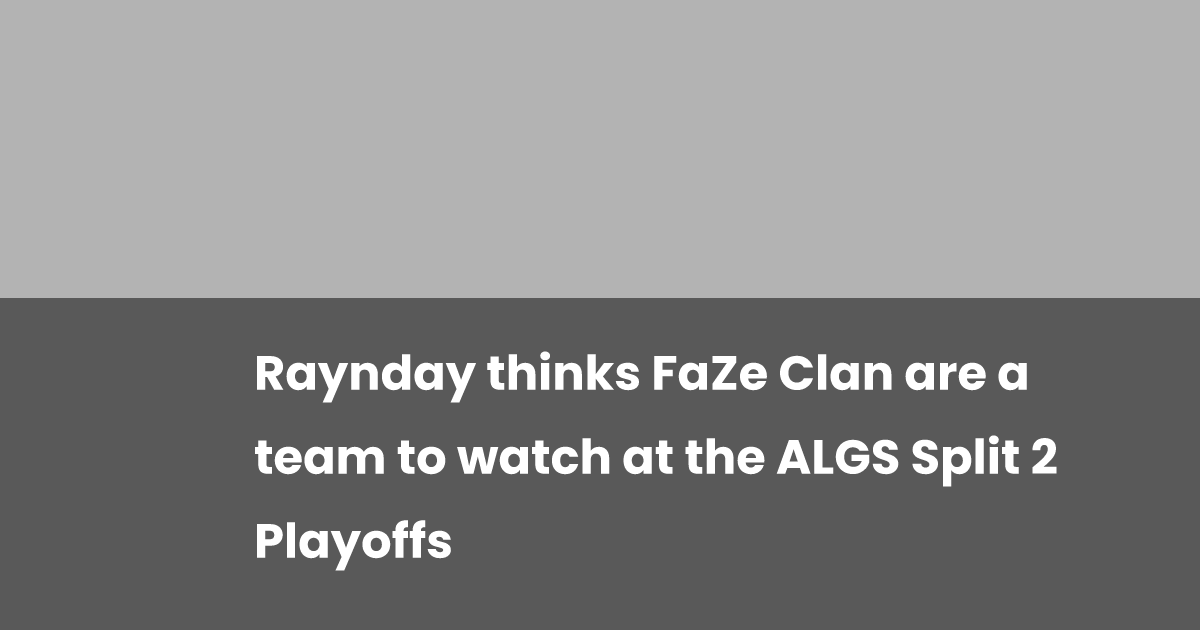 Raynday thinks FaZe Clan are a team to watch at the ALGS Split 2 Playoffs | esports.gg